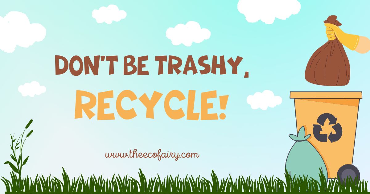 Don't Be Trashy, Recycle! – The Eco Fairy