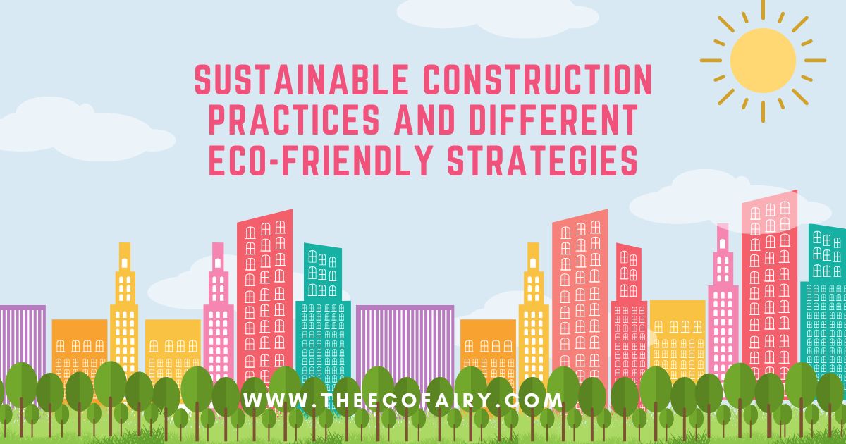 Importance of Sustainable Construction Practices and Different Eco-Fri ...
